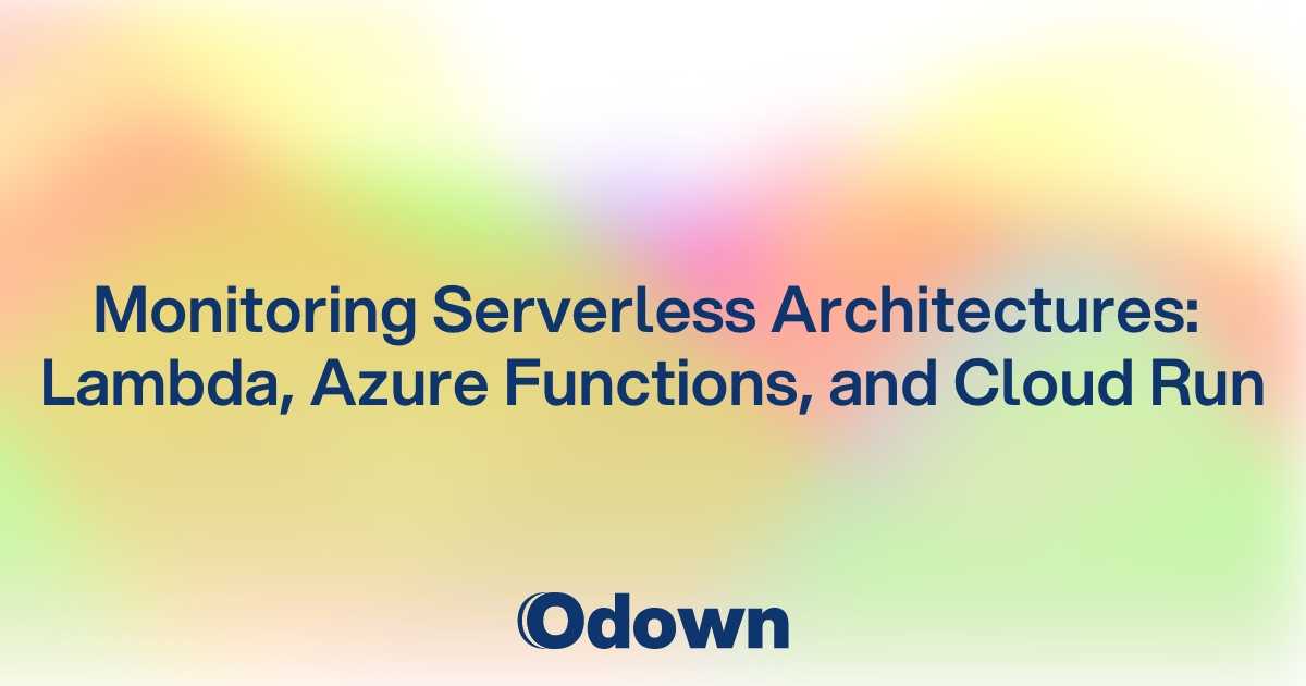 Odown Blog | Monitoring Serverless Architectures: Lambda, Azure Functions, and Cloud Run