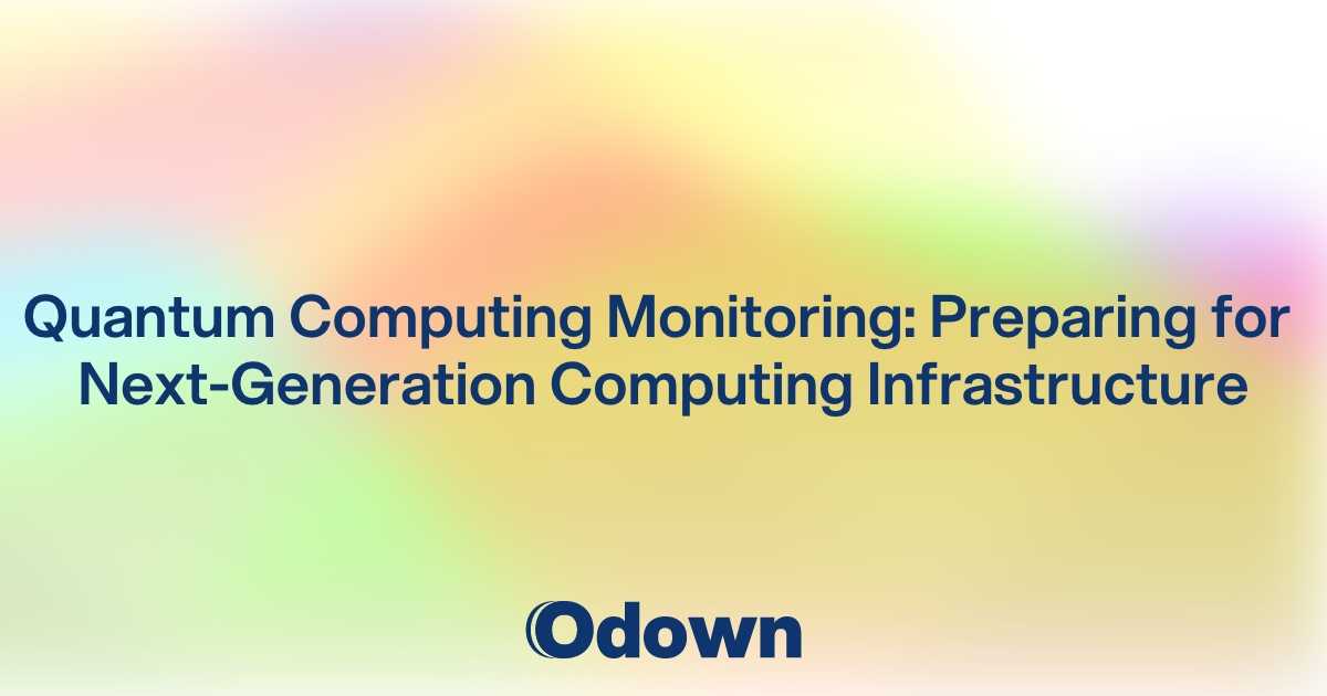 Odown Blog | Quantum Computing Monitoring: Preparing for Next-Generation Computing Infrastructure
