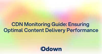 Odown Blog | CDN Monitoring Guide: Ensuring Optimal Content Delivery Performance